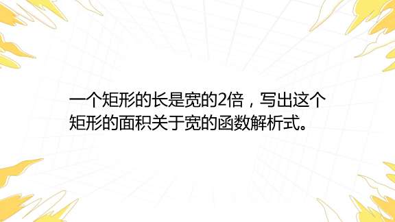 一个矩形的长是宽的2倍，写出这个矩形的面积关于宽的函数解析式。百度教育