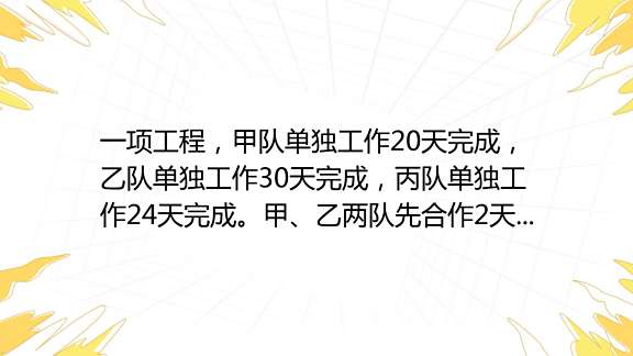一项工程，甲队单独工作20天完成，乙队单独工作30天完成，丙队单独工作24天完成。甲、乙两队先合作2天，再由三队合作，还要多少天可以完成？百度教育