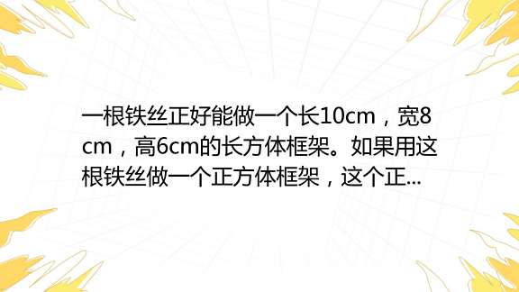 一根铁丝正好能做一个长10cm，宽8cm，高6cm的长方体框架。如果用这根铁丝做一个正方体框架，这个正方体框架的棱长是（ ）cm。百度教育