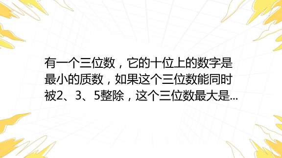 按事里可无备有一个三位数，它的十位上的数字是最小的质数，如果这个三位数能同时被2、3、5整除，这个三位数最大是按事里可
