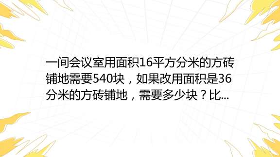 一间会议室用面积16平方分米的方砖铺地需要540块，如果改用面积是36分米的方砖铺地，需要多少块？比例解百度教育