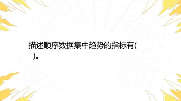 描述顺序数据集中趋势的指标有 。 A 中位数与分位数 B 中位数与平均数 C 平均数与分位数 百度教育