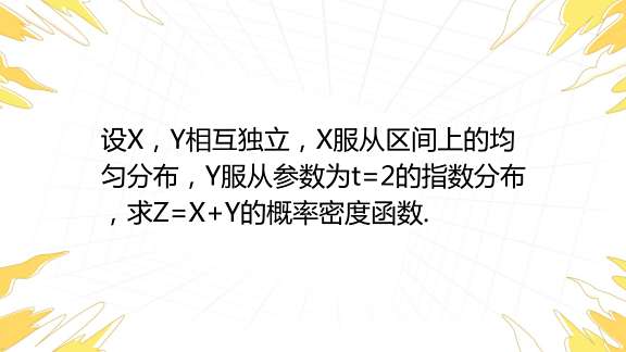 设x，y相互独立，x服从区间 01 上的均匀分布，y服从参数为t2的指数分布，求zxy的概率密度函数百度教育