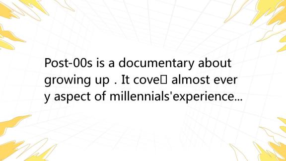 Post-00s is a documentary about growing up．It covers almost every ...
