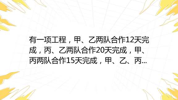有一项工程，甲、乙两队合作12天完成，丙、乙两队合作20天完成，甲、丙两队合作15天完成，甲、乙、丙三队合作需多少天完成？百度教育