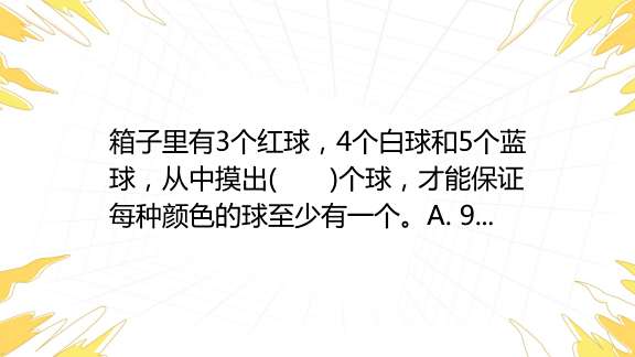 箱子里有3个红球，4个白球和5个蓝球，从中摸出 个球，才能保证每种颜色的球至少有一个。a 9 B10 And百度教育