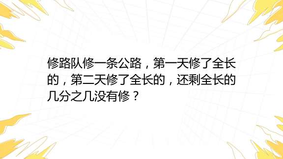 修路队修一条公路，第一天修了全长的 3 10，第二天修了全长的 1 5，还剩全长的几分之几没有修？百度教育