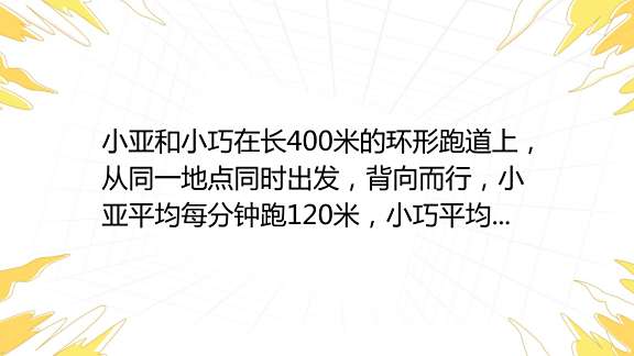 小亚和小巧在长400米的环形跑道上，从同一地点同时出发，背向而行，小亚平均每分钟跑120米，小巧平均每分钟跑130米，几分钟后两人在途中第一次