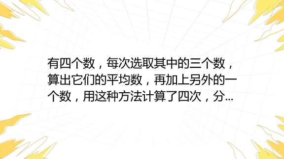 有四个数，每次选取其中的三个数，算出它们的平均数，再加上另外的一个数，用这种方法计算了四次，分别得到四个数：286，292，300，306