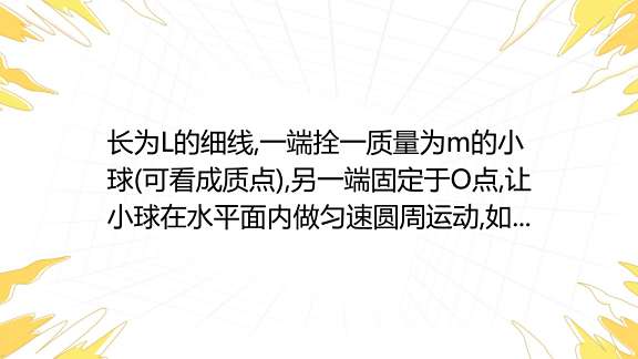 长为l的细线一端拴一质量为m的小球可看成质点另一端固定于o点让小球在水平面内做匀速圆周运动如图所示当细线与竖直方向的夹角为α时