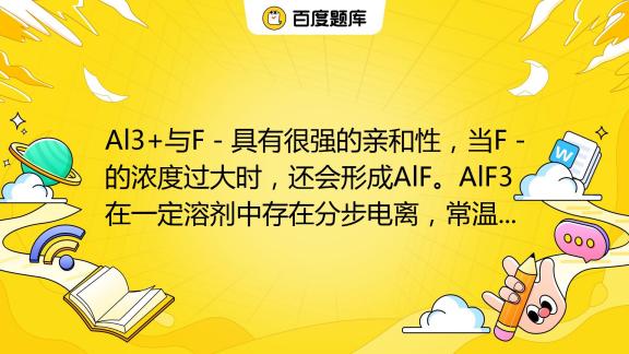 Al3+与F－具有很强的亲和性，当F－的浓度过大时，还会形成AlF363在一定溶剂中存在分步电离，常温下向某浓度的AlF3溶液中加入NaF ...