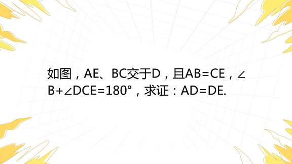 如图，ae、bc交于d，且ab Ce，∠b ∠dce 180°，求证：ad De 百度教育