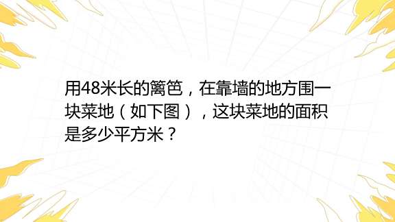 用48米长的篱笆，在靠墙的地方围一块菜地（如下图），这块菜地的面积是多少平方米？8米百度教育