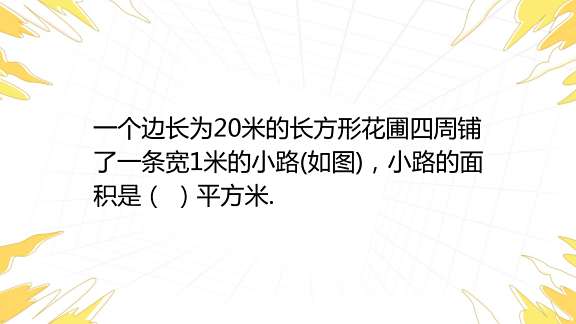 一个边长为20米的长方形花圃四周铺了一条宽1米的小路如图小路的面积是平方米花480b82c84d41百度教育