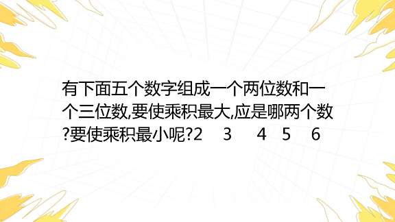 有下面五个数字组成一个两位数和一个三位数要使乘积最大应是哪两个数要使乘积最小呢2 3 Andnb百度教育