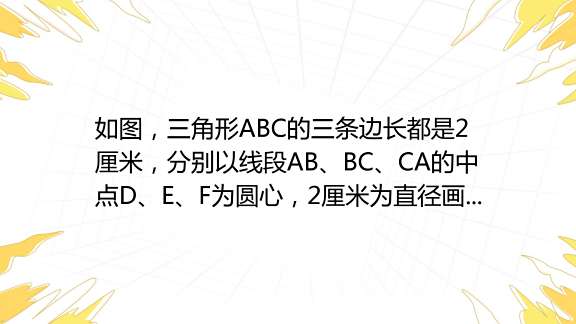 如图，三角形abc的三条边长都是2厘米，分别以线段ab、bc、ca的中点d、e、f为圆心，2厘米为直径画半圆（1）求阴影部分的周长结果