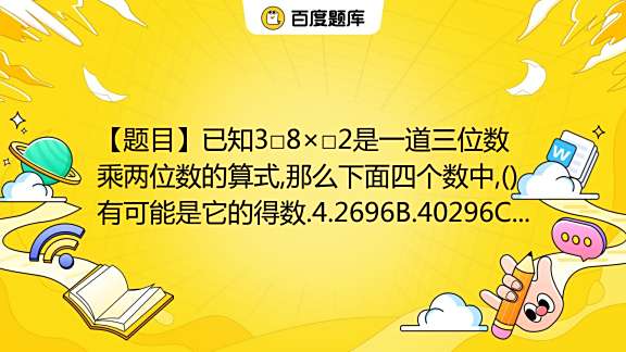 【题目】已知3 8× 2是一道三位数乘两位数的算式那么下面四个数中有可能是它的得数42696 B40296 C1696 D
