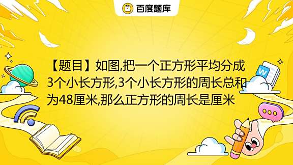 【题目】如图把一个正方形平均分成3个小长方形3个小长方形的周长总和为48厘米那么正方形的周长是厘米百度教育