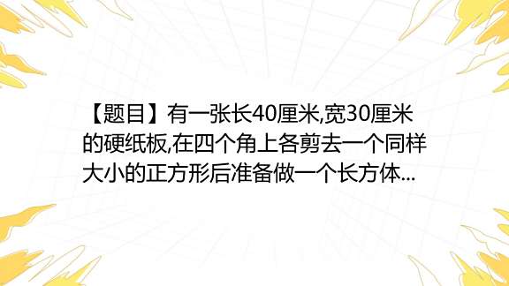 【题目】有一张长40厘米宽30厘米的硬纸板在四个角上各剪去一个同样大小的正方形后准备做一个长方体纸盒被剪后硬纸板的周长是厘米百度教育