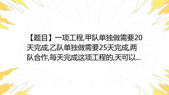 【题目】一项工程甲队单独做需要20天完成乙队单独做需要25天完成两队合作每天完成这项工程的天可以完成这项工程百度教育
