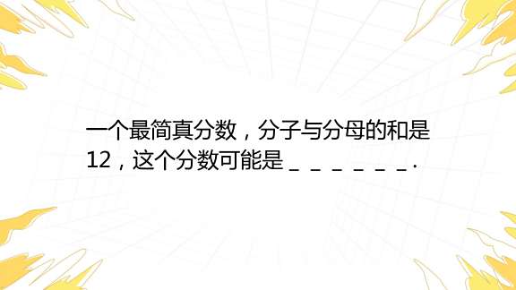 一个最简真分数，分子与分母的和是12，这个分数可能是百度教育