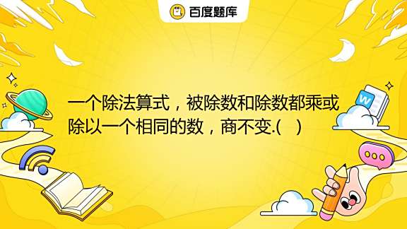 一个除法算式，被除数和除数都乘或除以一个相同的数，商不变 A B 百度教育