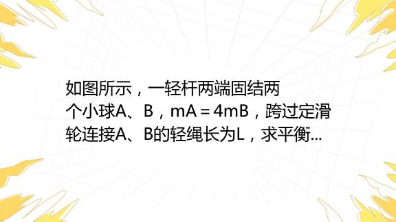 如图所示，一轻杆两端固结两个小球 A、b，ma＝4mb，跨过定滑轮连接 A、b的轻绳长为l，求平衡时o A、ob分别为多长？ 百度教育