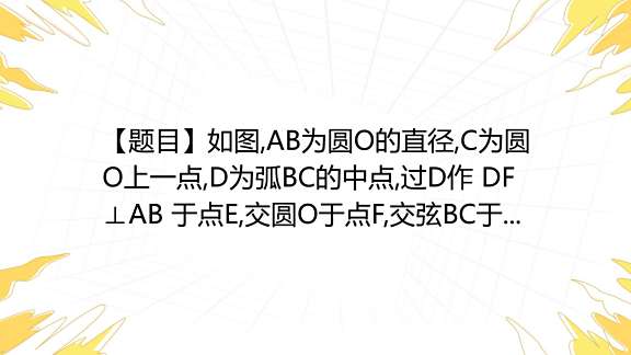 【题目】如图ab为圆o的直径c为圆o上一点d为弧bc的中点过d作 Df⊥ab 于点e交圆o于点f交弦bc于点g连接cd、bf求证