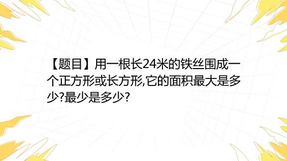【题目】用一根长24米的铁丝围成一个正方形或长方形它的面积最大是多少最少是多少百度教育