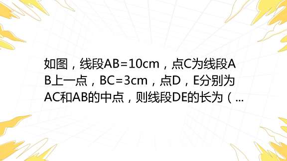 如图，线段ab10cm，点c为线段ab上一点，bc3cm，点d，e分别为ac和ab的中点，则线段de的长为（ ）a 1 2b1c 3