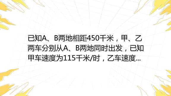 已知a、b两地相距450千米，甲、乙两车分别从a、b两地同时出发，已知甲车速度为115千米时，乙车速度为85千米时（1）两车相向而行，几