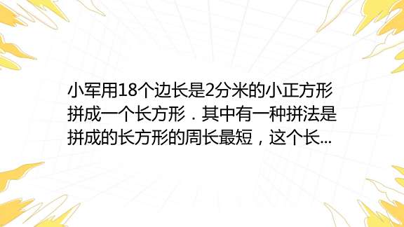 小军用18个边长是2分米的小正方形拼成一个长方形．其中有一种拼法是拼成的长方形的周长最短，这个长方形的周长是分米．百度教育