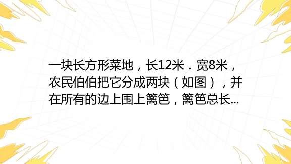 一块长方形菜地，长12米．宽8米，农民伯伯把它分成两块（如图），并在所有的边上围上篱笆，篱笆总长度是多少米？百度教育