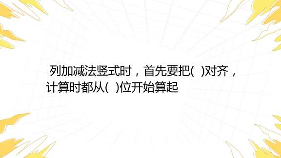 列加减法竖式时，首先要把 对齐，计算时都从 位开始算起百度教育