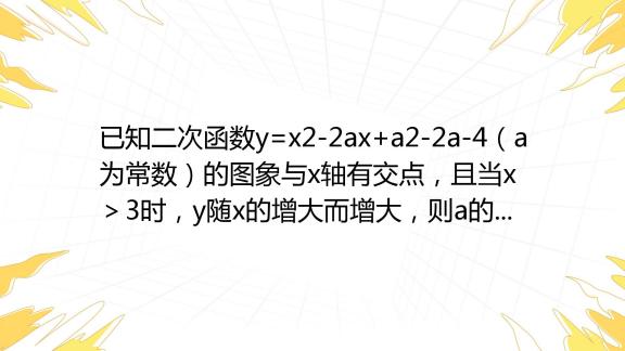 已知二次函数y=x2-2ax+a2-2a-4（a为常数）的图象与x轴有交点，且当x＞3时，y随x的增大而增大，则a的取值范围是______．_百度教育