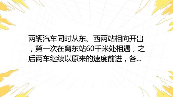 两辆汽车同时从东、西两站相向开出，第一次在离东站60千米处相遇，之后两车继续以原来的速度前进，各自到达对方车站后都立即返回，又在距中点西侧28