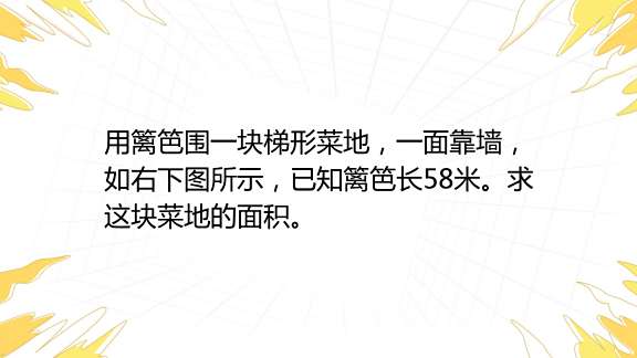 用篱笆围一块梯形菜地，一面靠墙，如右下图所示，已知篱笆长58米。求这块菜地的面积。百度教育
