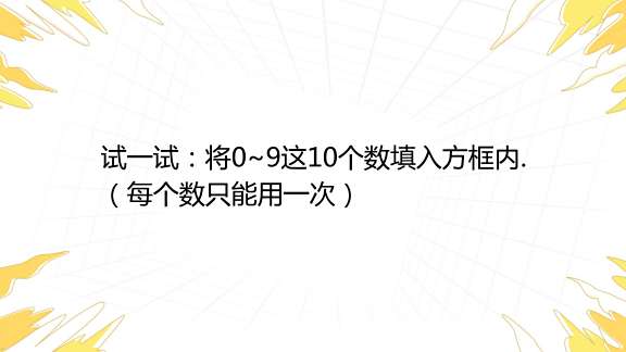 试一试：将0~9这10个数填入方框内（每个数只能用一次