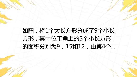如图，将1个大长方形分成了9个小长方形，其中位于角上的3个小长方形的面积分别为9，15和12，由第4个角上的小长方形的面积等于百度教育