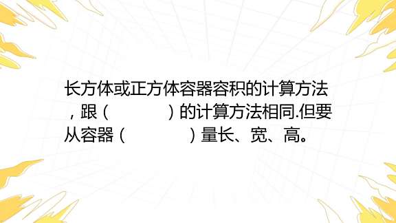 长方体或正方体容器容积的计算方法，跟（ ）的计算方法相同但要从容器（ Andn百度教育