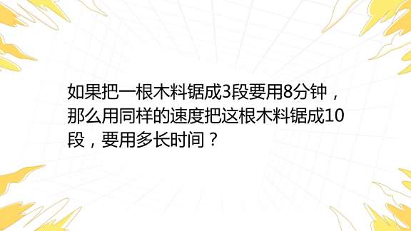 如果把一根木料锯成3段要用8分钟，那么用同样的速度把这根木料锯成10段，要用多长时间？百度教育