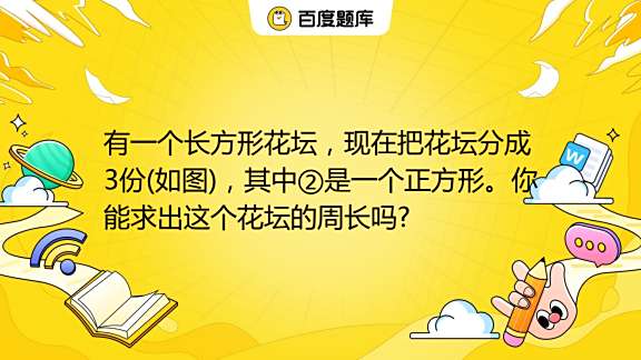 有一个长方形花坛现在把花坛分成3份如下图其中 ② 是一个正方形。你能求出这个花坛的周长吗4米①②③ 9米百度教育