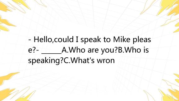 - Hello,could I speak to Mike please?- ______ A. Who are you? B. Who is speaking? C. _百度教育