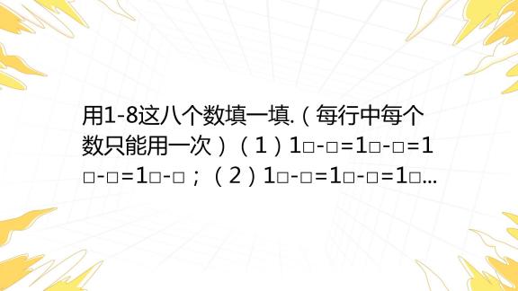 用1-8这八个数填一填.（每行中每个数只能用一次）（1）1 - =1 - =1 - =1 - ；（2）1 - =1 - =1 - =1 ...