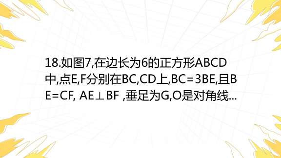 18如图7在边长为6的正方形abcd中点ef分别在bccd上bc3be且becf Ae⊥bf 垂足为go是对角线bd的