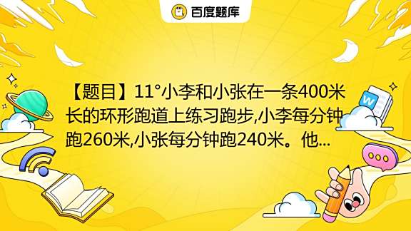 【题目】11°小李和小张在一条400米长的环形跑道上练习跑步小李每分钟跑260米小张每分钟跑240米。他们从同一地点同时出发相背而行