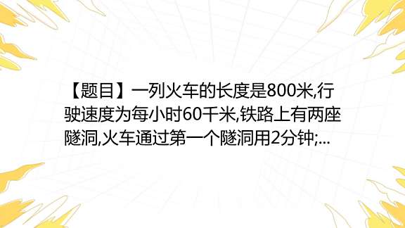 【题目】一列火车的长度是800米行驶速度为每小时60千米铁路上有两座隧洞火车通过第一个隧洞用2分钟通过第二个隧洞用3分钟通过这两座