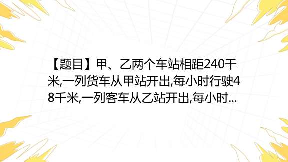 【题目】甲、乙两个车站相距240千米一列货车从甲站开出每小时行驶48千米一列客车从乙站开出每小时行驶72千米1两列车同时开出