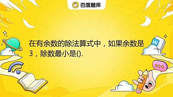 【题目】在有余数的除法算式中如果余数是3除数最小是 A3 B4 C5百度教育