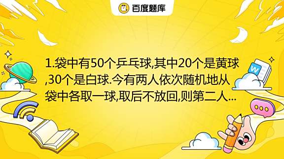 1袋中有50个乒乓球其中20个是黄球30个是白球今有两人依次随机地从袋中各取一球取后不放回则第二人取得黄球的概率为 A35 B